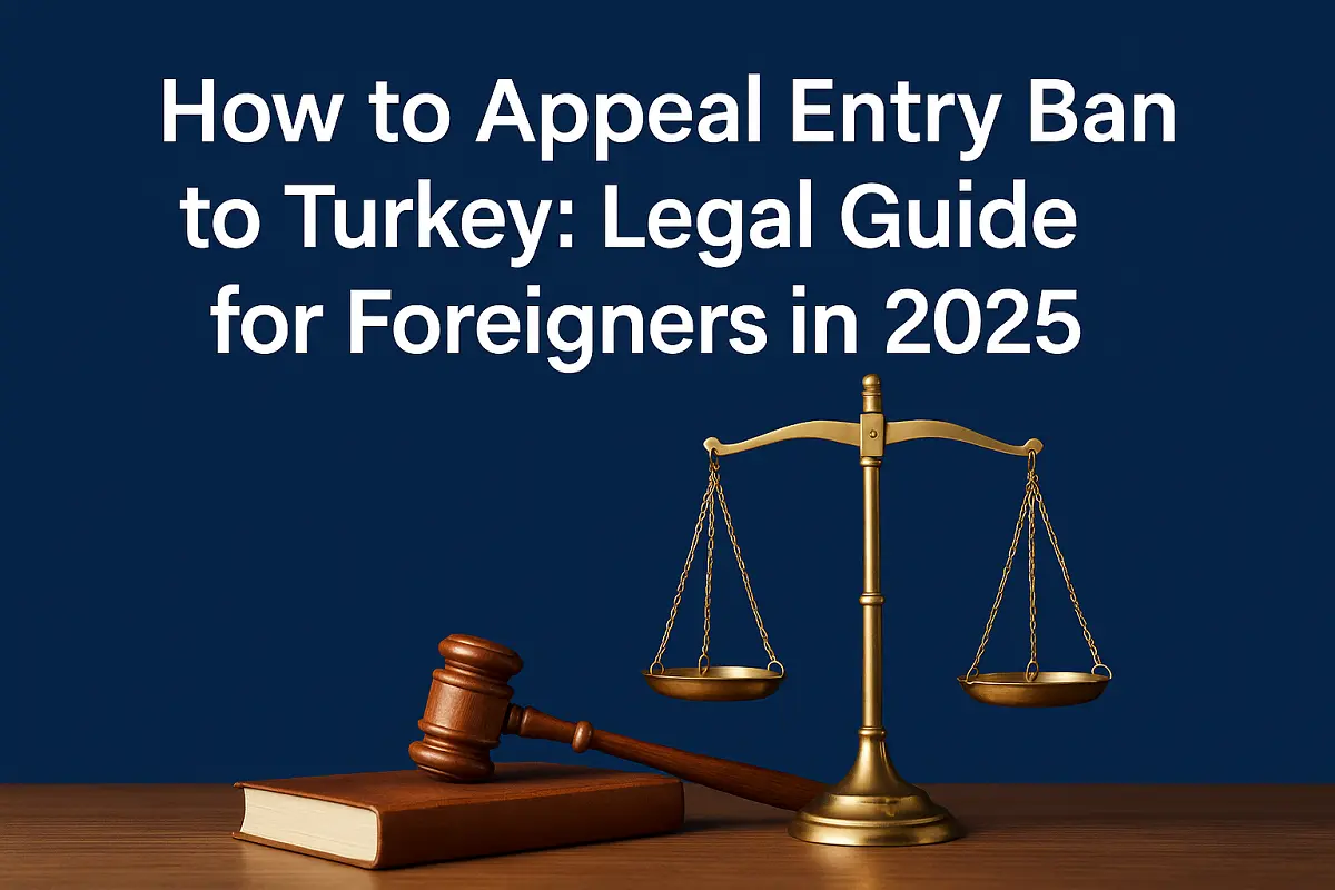 How to Appeal Entry Ban to Turkey: Legal Guide for Foreigners in 2025